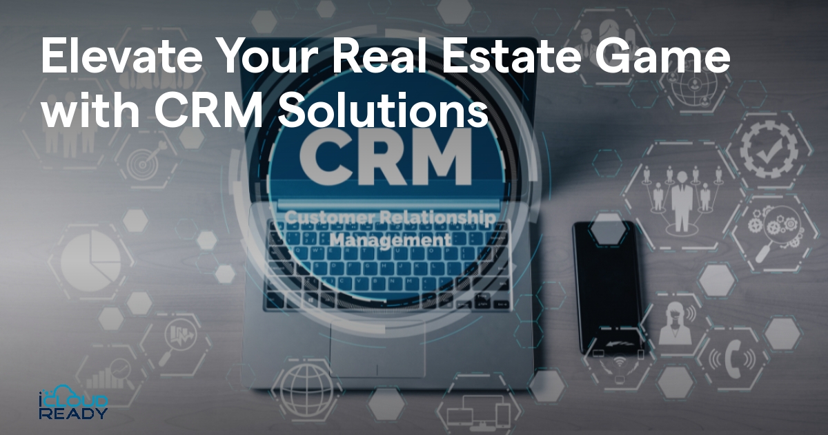Elevate Your Real Estate Game with CRM Solutions - iCloudReady