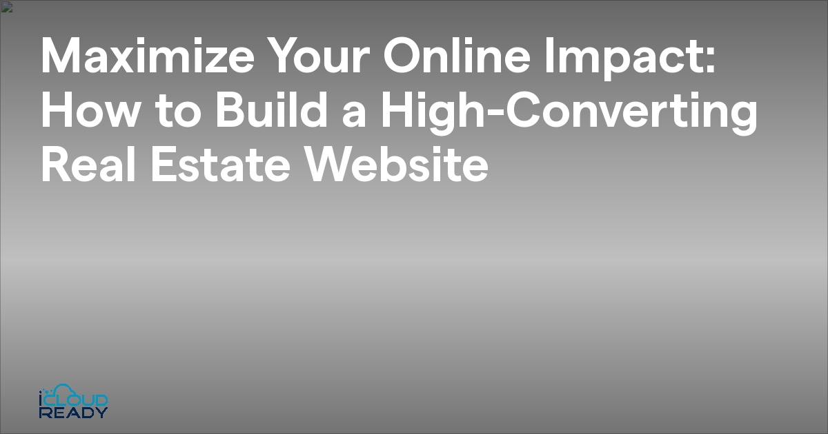 Maximize Your Online Impact: How to Build a High-Converting Real Estate Website - iCloudReady